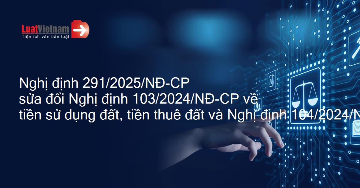 Nghị định 291/2025/NĐ-CP sửa đổi Nghị định 103/2024/NĐ-CP về tiền sử dụng đất, tiền thuê đất